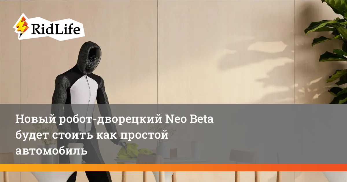 Новый робот-дворецкий Neo Beta будет стоить как простой автомобиль